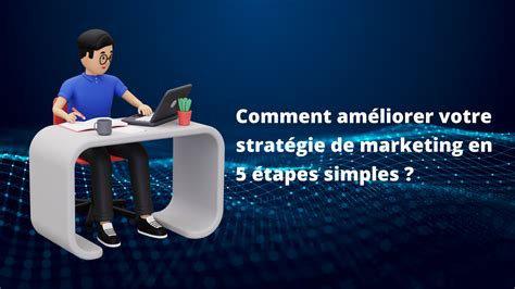 Comment Améliorer Votre Stratégie De Marketing En 5 étapes Simples