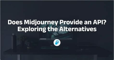 Does Midjourney Provide An Api Exploring The Alternatives Cometapi
