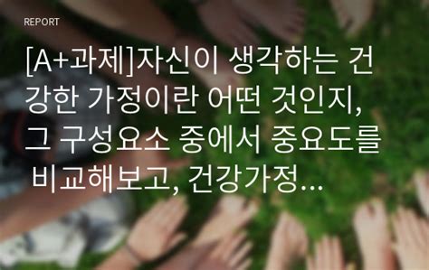 A과제 자신이 생각하는 건강한 가정이란 어떤 것인지 그 구성요소 중에서 중요도를 비교해보고 건강가정을 유지하는데 방해되는