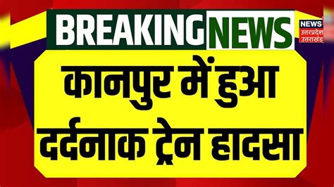 Breaking News कानपुर में हुआ दर्दनाक ट्रेन हादसा Kanpur Train