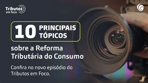 10 Principais tópicos sobre a reforma tributária do Consumo Tributos