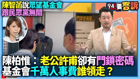 94要客訴陳智菡說眾望基金會跟民眾黨無關陳柏惟老公許甫卻有門鎖密碼基金會千萬人事費誰領走 YouTube