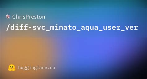ChrisPreston Diff Svc Minato Aqua User Ver Hugging Face