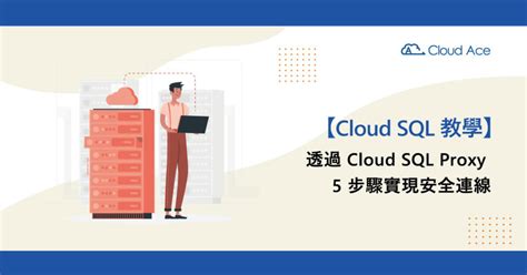 Cloud Sql Proxy 連線教學 5 步驟實現安全連線 Cloud Ace