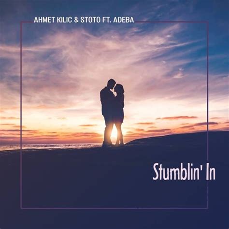 Ahmet Kilic Stoto Feat Adeba Stumblin In Original Mix By Ahmet Kilic Free Listening On
