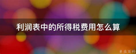 利润表中的所得税费用怎么算 业百科