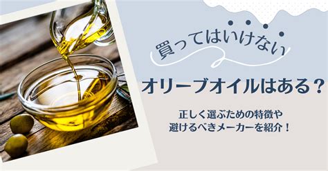 買ってはいけないオリーブオイルの特徴は？偽物との見分け方やおすすめ商品を紹介！ 買ってはいけない＋