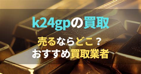 K24gpの買取おすすめ業者4選！買取相場や高く売るためのコツを解説 高く売れるドットコムマガジン