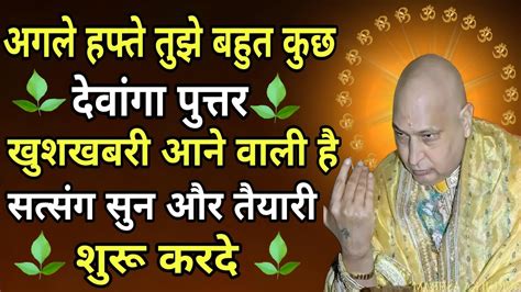 Guruji Satsang Today अगले हफ्ते तुझे बहुत कुछ देवांगा पुत्तर खुशखबरी