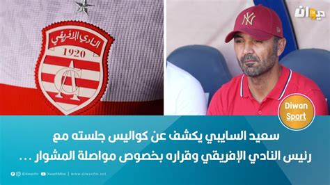سعيد السايبي يكشف عن كواليس جلسته مع رئيس النادي الإفريقي وقراره بخصوص