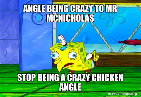 Angle Being Crazy To Mr Mcnicholas Stop Being A Crazy Chicken Angle Mocking Spongebob Meme