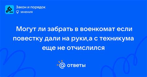 Могут ли забрать в военкомат если повестку дали на руки а с техникума