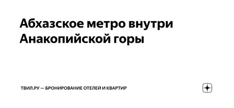 Абхазское метро внутри Анакопийской горы ТВИЛ бронирование отелей и
