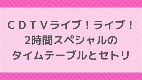 Cdtvライブ！ライブ！2時間スペシャルのタイムテーブルとセトリ｜ふぁんふぁんニュース