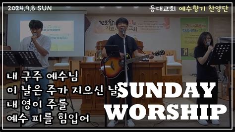 2024 9 8 부천등대교회 찬양예배 찬양ㅣ내 구주 예수님이 날은 주가 지으신 날내 영이 주를예수 피를 힘입어ㅣ예수향기