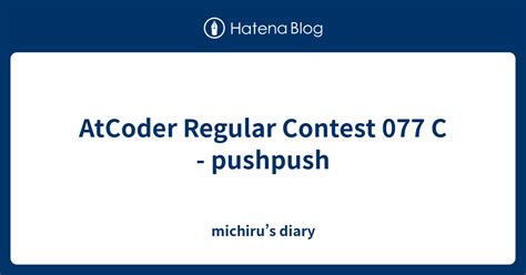 Atcoder Regular Contest 077 C Pushpush Michirus Diary