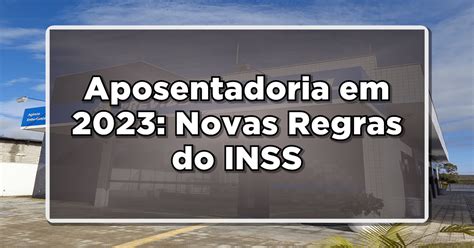 Aposentadoria Em 2023 Novas Regras Do Inss E Dicas Para Conquistar