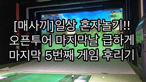 매사끼 일상 6언더기록 오픈투어 3차 마지막날 라운드수 맞추기 스크린골프투비전골프존일상 Youtube