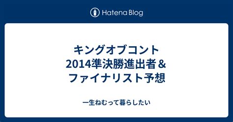 キングオブコント2014準決勝進出者＆ファイナリスト予想 一生ねむって暮らしたい