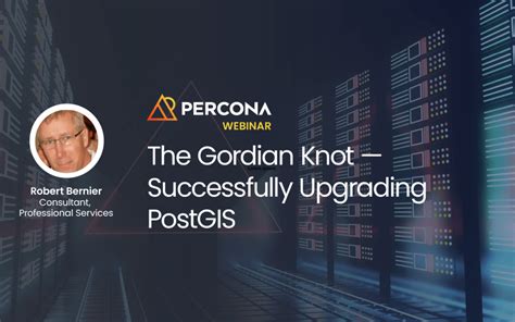 The Gordian Knot Successfully Upgrading PostGIS Percona