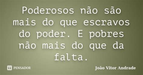 Poderosos Não São Mais Do Que Escravos João Vitor Andrade Pensador