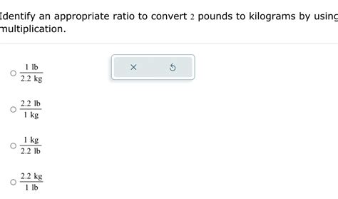 Solved Identify An Appropriate Ratio To Convert 2 Pounds To Kilograms