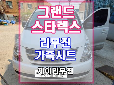 그랜드 스타렉스 3밴 운전석 리무진시트 시공 자동차 가죽시트 교체 전문 제이리무진 네이버 블로그