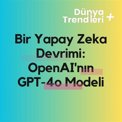 Bir Yapay Zeka Devrimi OpenAI Nin GPT 4o Modeli