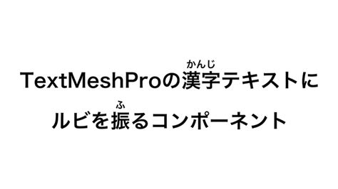 TextMeshProの漢字テキストにルビを振るコンポーネントUnityアマガミナブログ