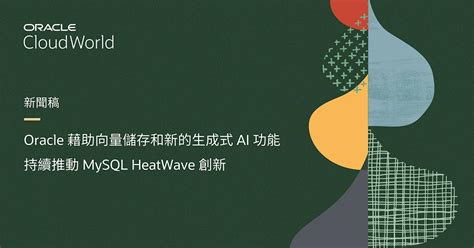 Oracle 藉助向量儲存和新的生成式 Ai 功能，持續推動 Mysql Heatwave 創新 Oracle 台灣