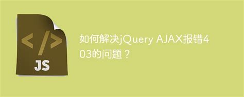 How To Solve The Problem Of Jquery Ajax Error 403 Js Tutorial Phpcn
