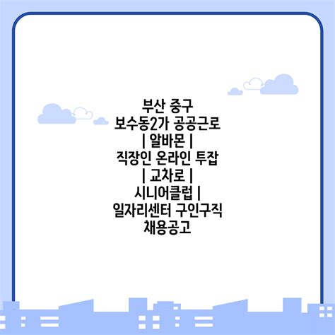 부산 중구 보수동2가 공공근로 알바몬 직장인 온라인 투잡 교차로 시니어클럽 일자리센터 구인구직 채용공고
