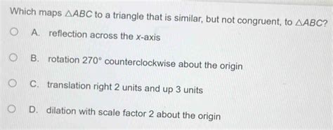 Solved Which Maps Abc To A Triangle That Is Similar But Not Congruent To Abc A Reflectio