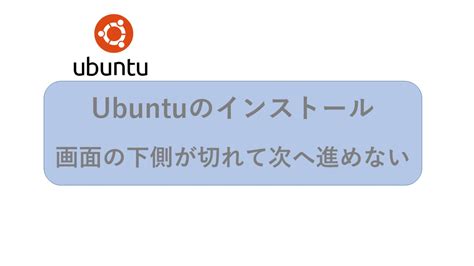 Ubuntuのインストールで画面の下側が切れて次へ進むボタンが押せない先に進めない｜itの魔力