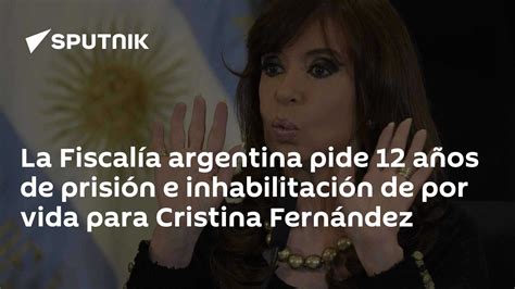 La Fiscalía Argentina Pide 12 Años De Prisión E Inhabilitación De Por