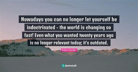 Nowadays You Can No Longer Let Yourself Be Indoctrinated The World I