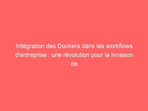 Int Gration Des Dockers Dans Les Workflows D Entreprise Une