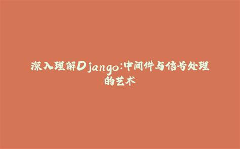 深入理解django：中间件与信号处理的艺术 拾光赋