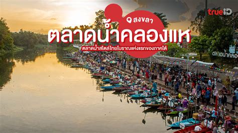 ตลาดน้ำคลองแห ที่เที่ยวสงขลา ตลาดน้ำสไตล์ไทยโบราณ แห่งแรกของ ภาคใต้