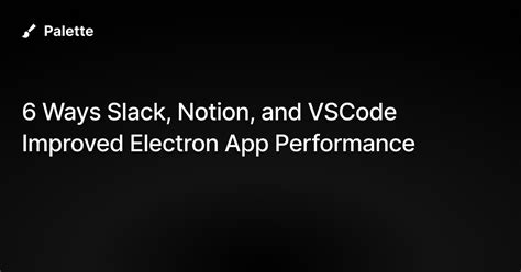 6 Ways Slack Notion And Vscode Improved Electron App Performance Palette Docs