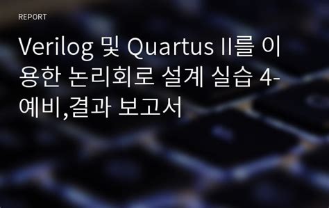 Verilog 및 Quartus Ii를 이용한 논리회로 설계 실습 4 예비결과 보고서 레포트
