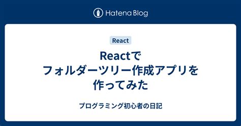 Reactでフォルダーツリー作成アプリを作ってみた プログラミング初心者の日記