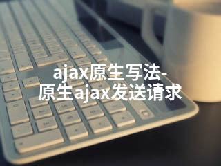 ajax原生写法 原生ajax发送请求 树叶云