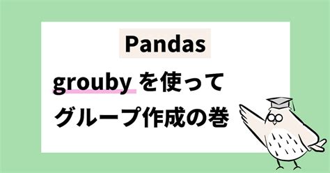 【pandas】groupbyを使ってデータのまとまりをつくる｜anacondaでデータ分析 ホノムキ｜中堅企業向けのマーケティング支援サービス