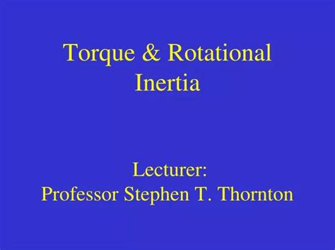 PPT Torque Rotational Inertia Lecturer Professor Stephen T Thornton PowerPoint
