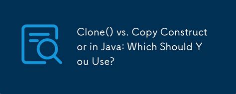 Java 中的 Clone 與複製建構子：您應該使用哪一個？ Java教程 Php中文網