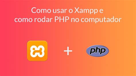 php 2 como usar o xampp e como rodar php no computador youtube