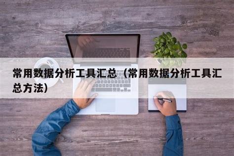 常用数据分析工具汇总常用数据分析工具汇总方法 伙伴云