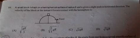 84 a small block is kept on a hemispherical surface of radius r and is