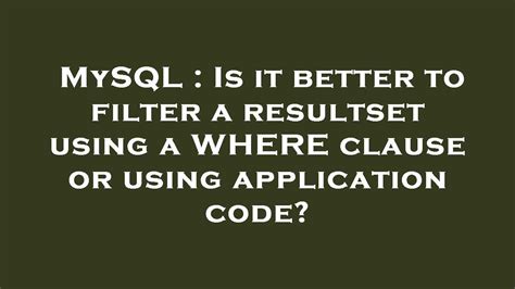 Mysql Is It Better To Filter A Resultset Using A Where Clause Or Using Application Code Youtube